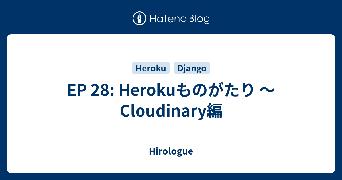 EP 28: Herokuものがたり 〜 Cloudinary編 - Hirologue