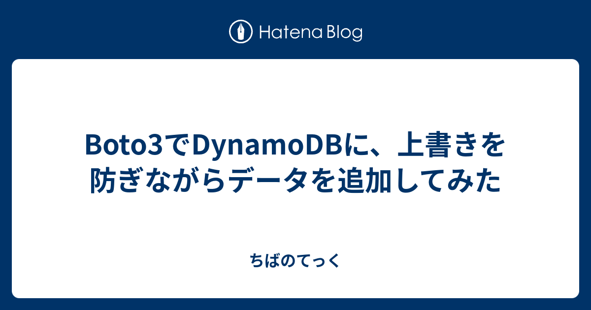 Boto3でDynamoDBに、上書きを防ぎながらデータを追加してみた - ちばのてっく