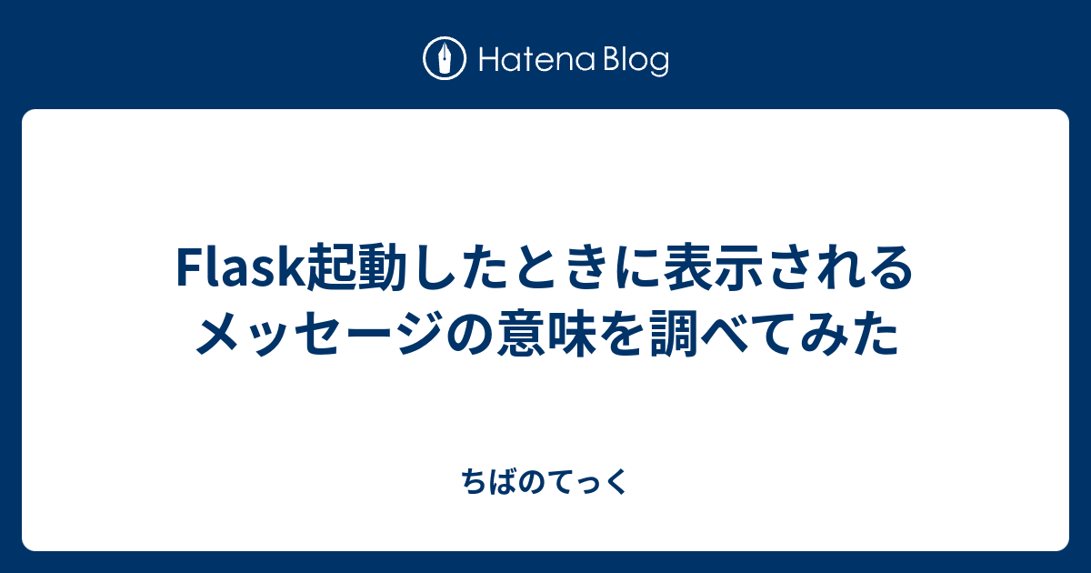 Flask起動したときに表示されるメッセージの意味を調べてみた - ちばのてっく