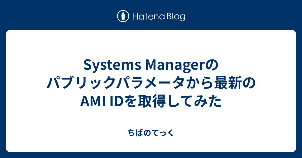 Systems Managerのパブリックパラメータから最新のAMI IDを取得してみた - ちばのてっく