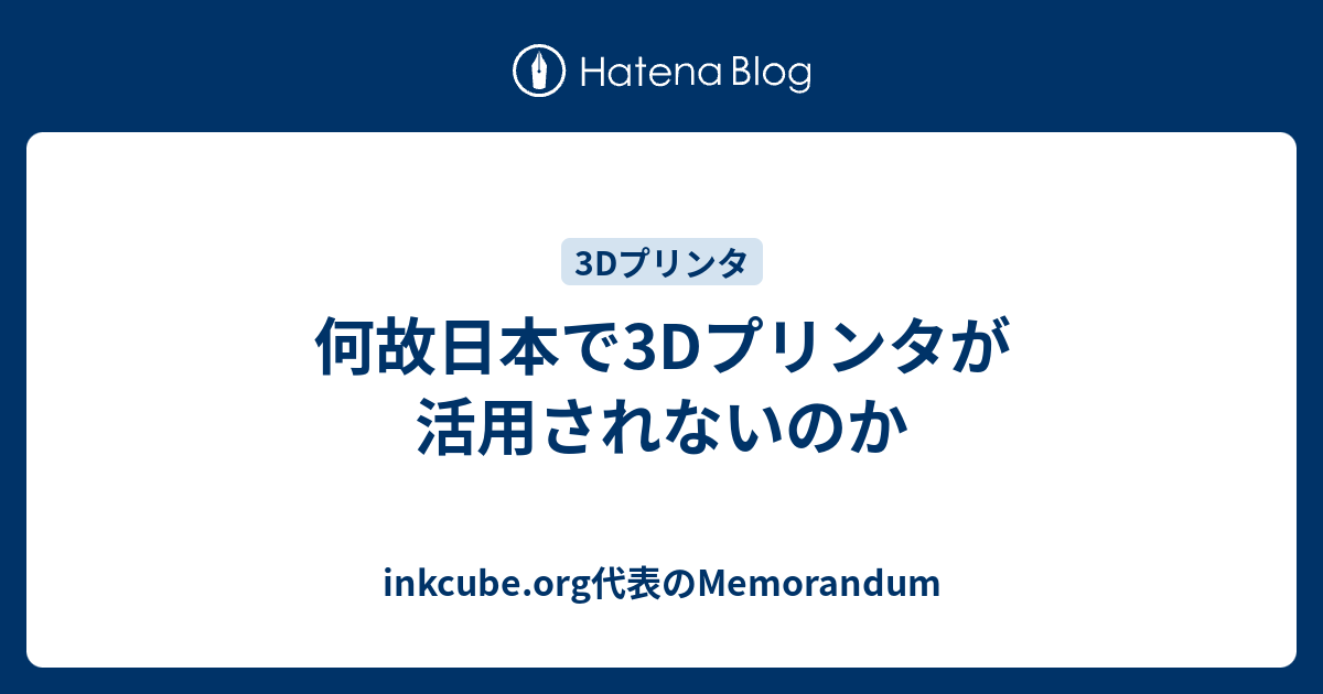 何故日本で3Dプリンタが活用されないのか - inkcube.org代表のMemorandum