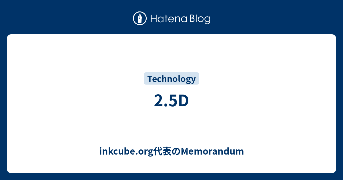2.5D - inkcube.org代表のMemorandum