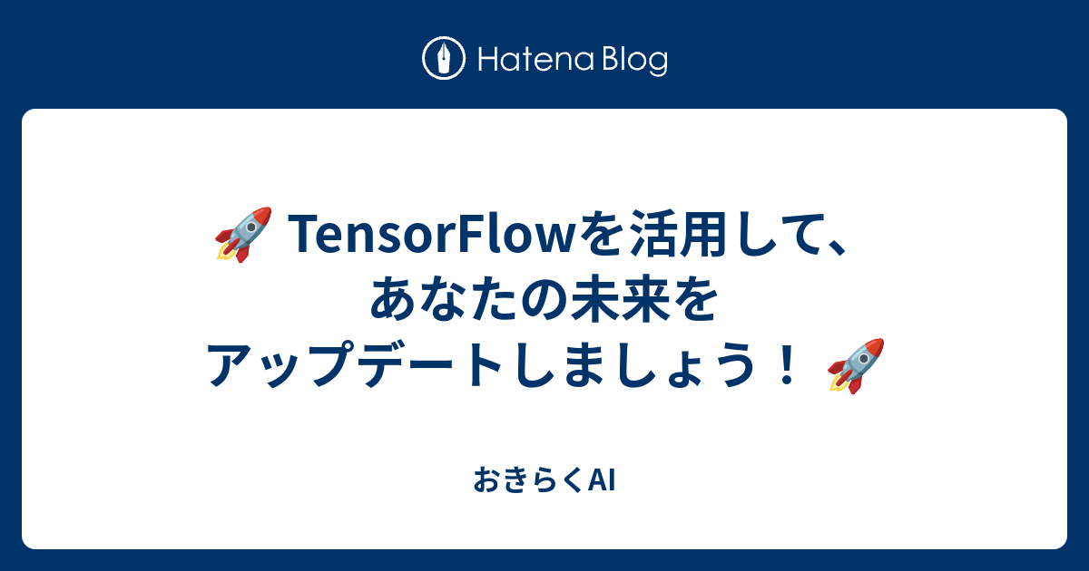 🚀 TensorFlowを活用して、あなたの未来をアップデートしましょう！ 🚀 - おきらくAI