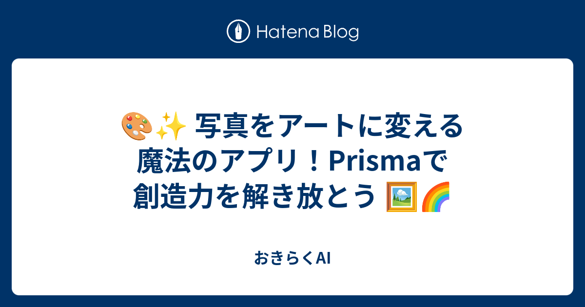 🎨 写真をアートに変える魔法のアプリ！Prismaで創造力を解き放とう 🖼️🌈 - おきらくAI