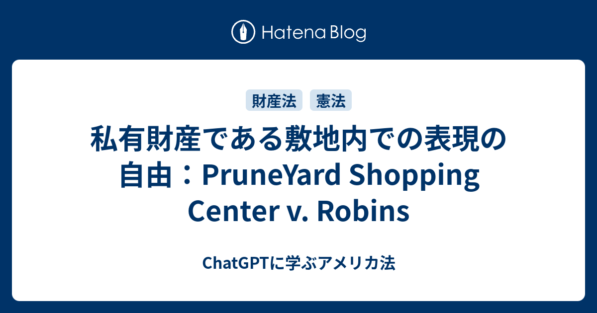 私有財産である敷地内での表現の自由：PruneYard Shopping Center v. Robins - ChatGPTに学ぶアメリカ法