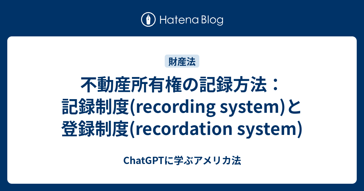 不動産所有権の記録方法：記録制度(recording system)と登録制度(recordation system) - ChatGPTに ...
