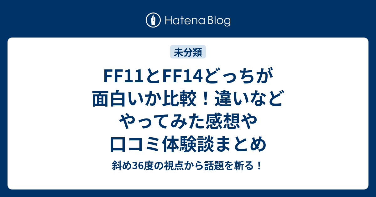 FF11とFF14どっちが面白いか比較！違いなどやってみた感想や口コミ体験談まとめ - 斜め36度の視点から話題を斬る！
