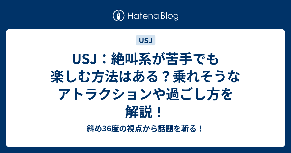 USJ：絶叫系が苦手でも楽しむ方法はある？乗れそうなアトラクションや過ごし方を解説！ - 斜め36度の視点から話題を斬る！