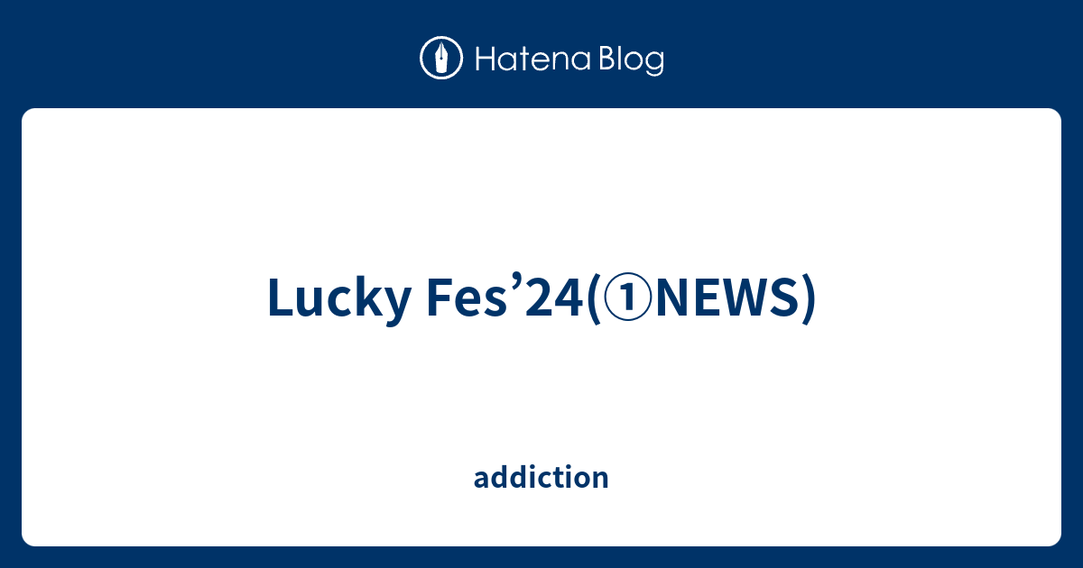 Lucky Fes’24(①NEWS) - addiction
