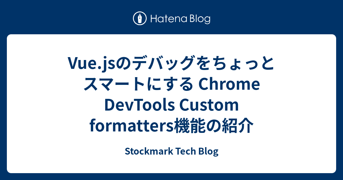 Vue.jsのデバッグをちょっとスマートにする Chrome DevTools Custom formatters機能の紹介 - Stockmark Tech Blog