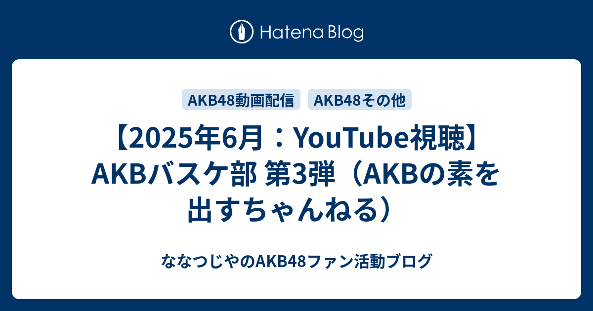 【2025年6月：YouTube視聴】 AKBバスケ部 第3弾（AKBの素を出すちゃんねる） - ななつじやのAKB48ファン活動ブログ