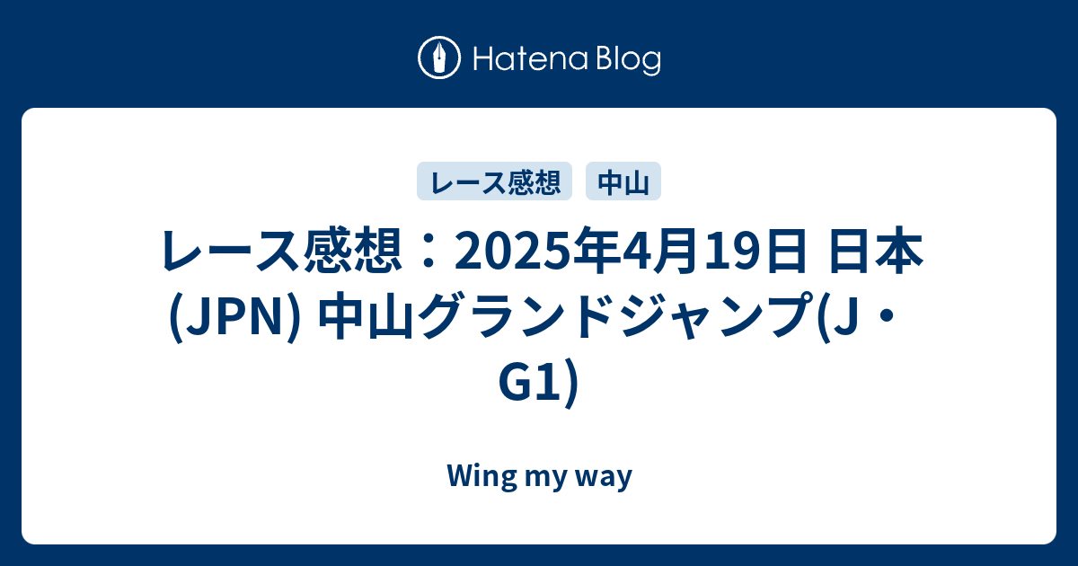 レース感想：2025年4月19日 日本(JPN) 中山グランドジャンプ(J・G1) - Wing my way