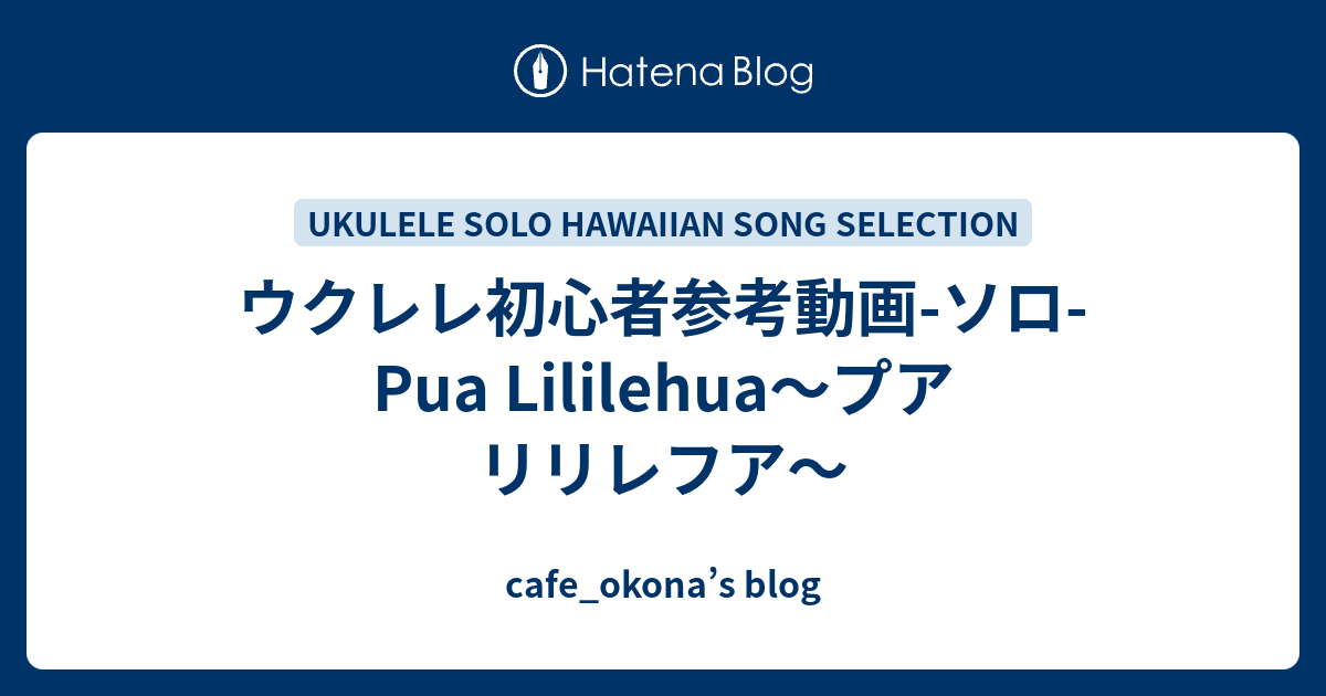 ウクレレ初心者参考動画-ソロ-Pua Lililehua〜プア リリレフア〜 - cafe_okona’s blog