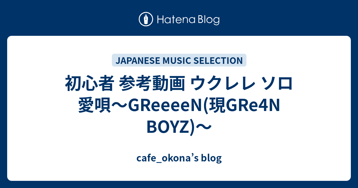 初心者 参考動画 ウクレレ ソロ 愛唄〜GReeeeN(現GRe4N BOYZ)〜 - cafe_okona’s blog