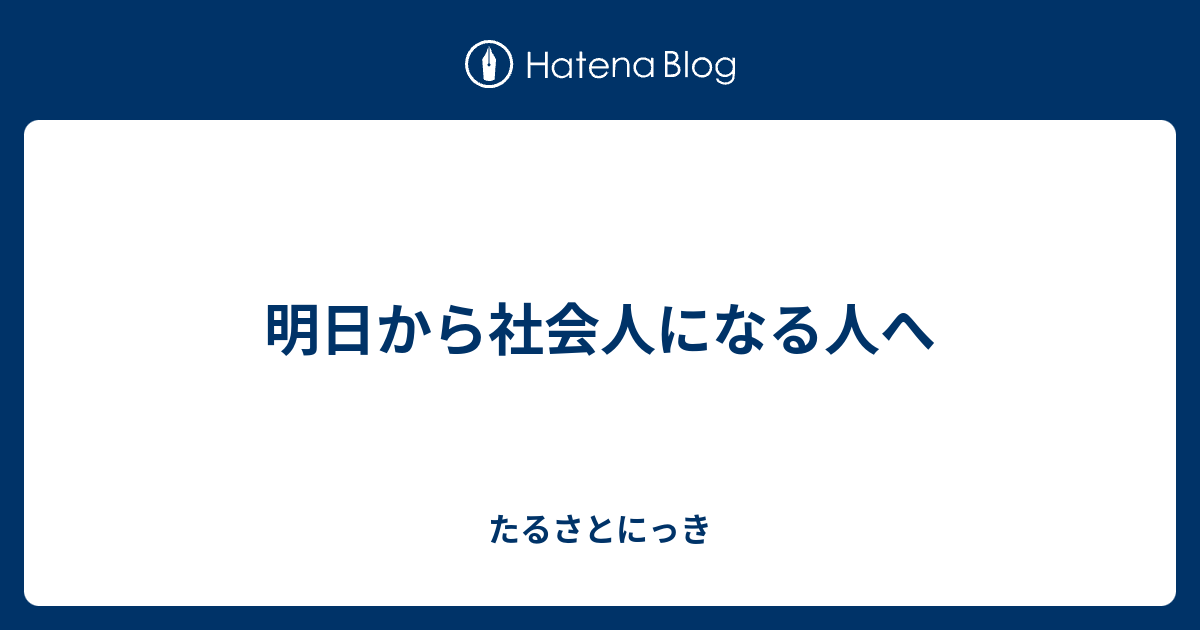 明日から社会人になる人へ たるさとにっき 