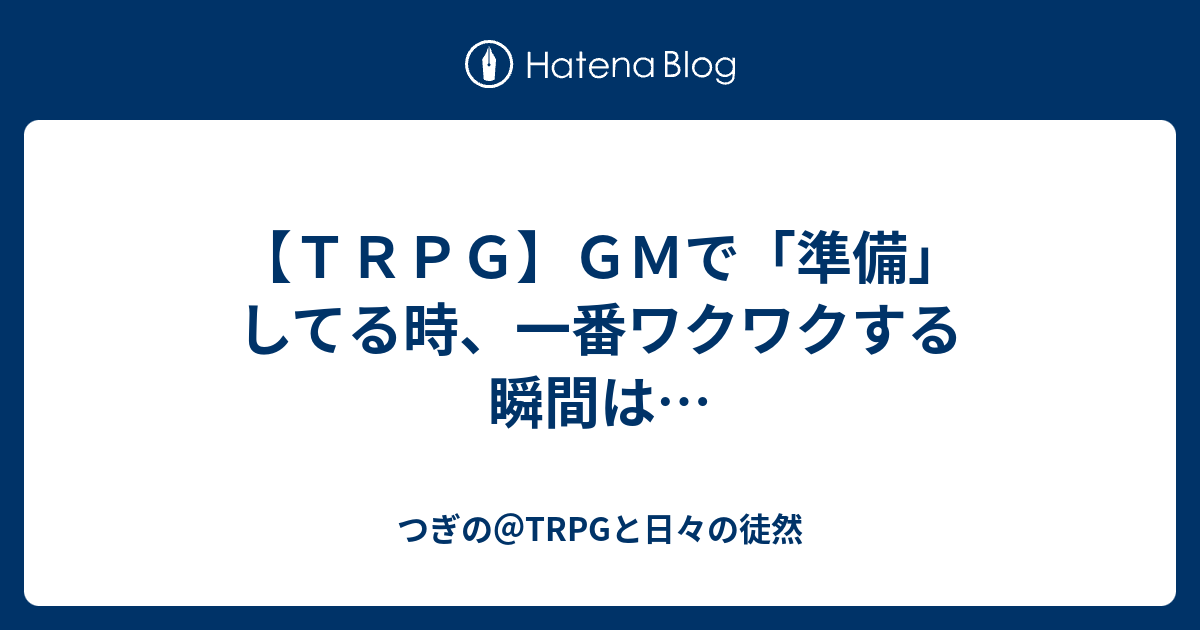 【TRPG】GMで「準備」してる時、一番ワクワクする瞬間は… - つぎの＠TRPGと日々の徒然