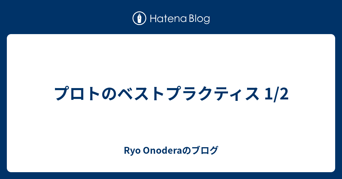 プロトのベストプラクティス 1/2 - Ryo Onoderaのブログ