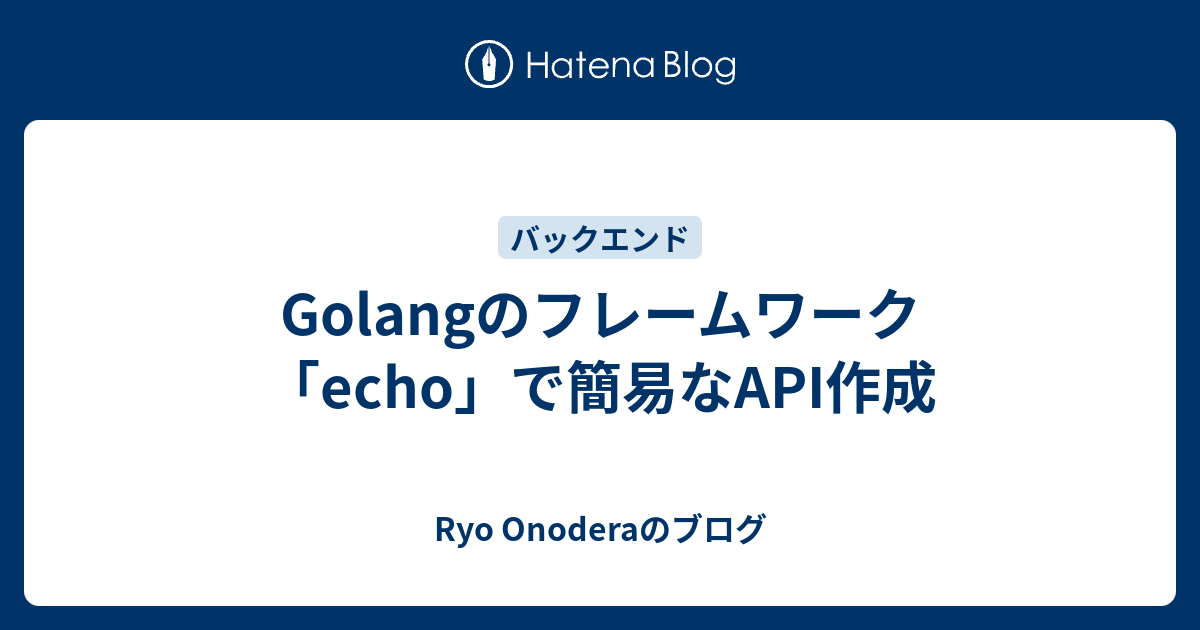 Golangのフレームワーク「echo」で簡易なAPI作成 - Ryo Onoderaのブログ