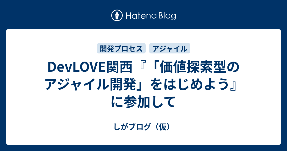 DevLOVE関西『「価値探索型のアジャイル開発」をはじめよう』に参加して - しがブログ（仮）