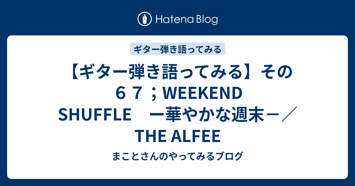 【ギター弾き語ってみる】その67；WEEKEND SHUFFLE ー華やかな週末－／THE ALFEE - まことさんのやってみるブログ
