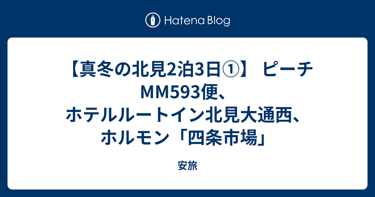 【真冬の北見2泊3日①】 ピーチMM593便、ホテルルートイン北見大通西、ホルモン「四条市場」 - 安旅