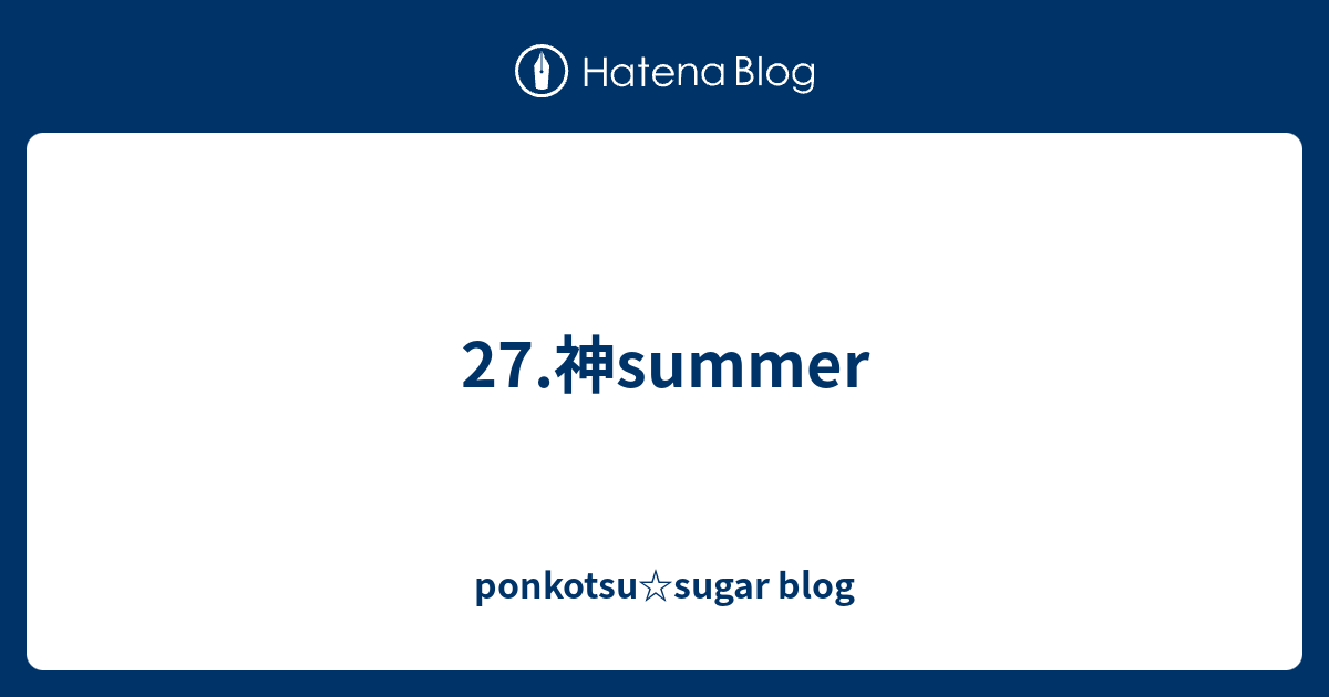 27.神summer - ponkotsu☆sugar blog