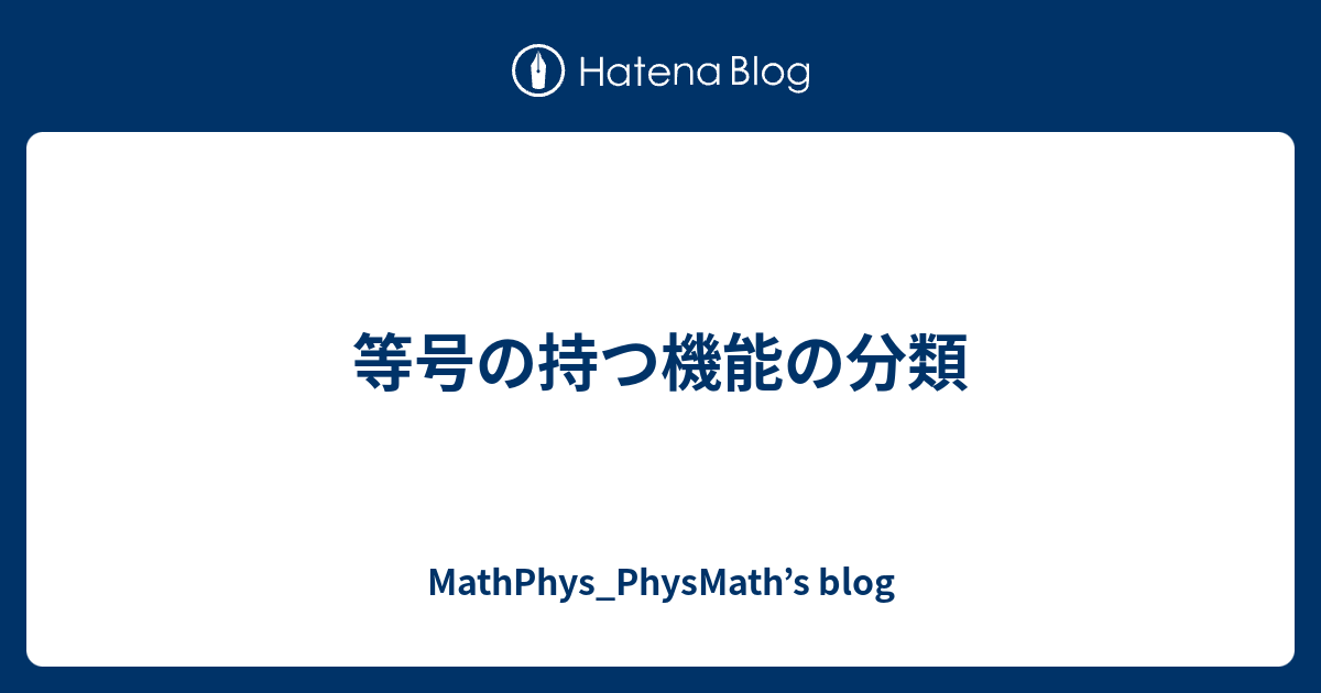 等号の持つ機能の分類 - MathPhys_PhysMath’s blog