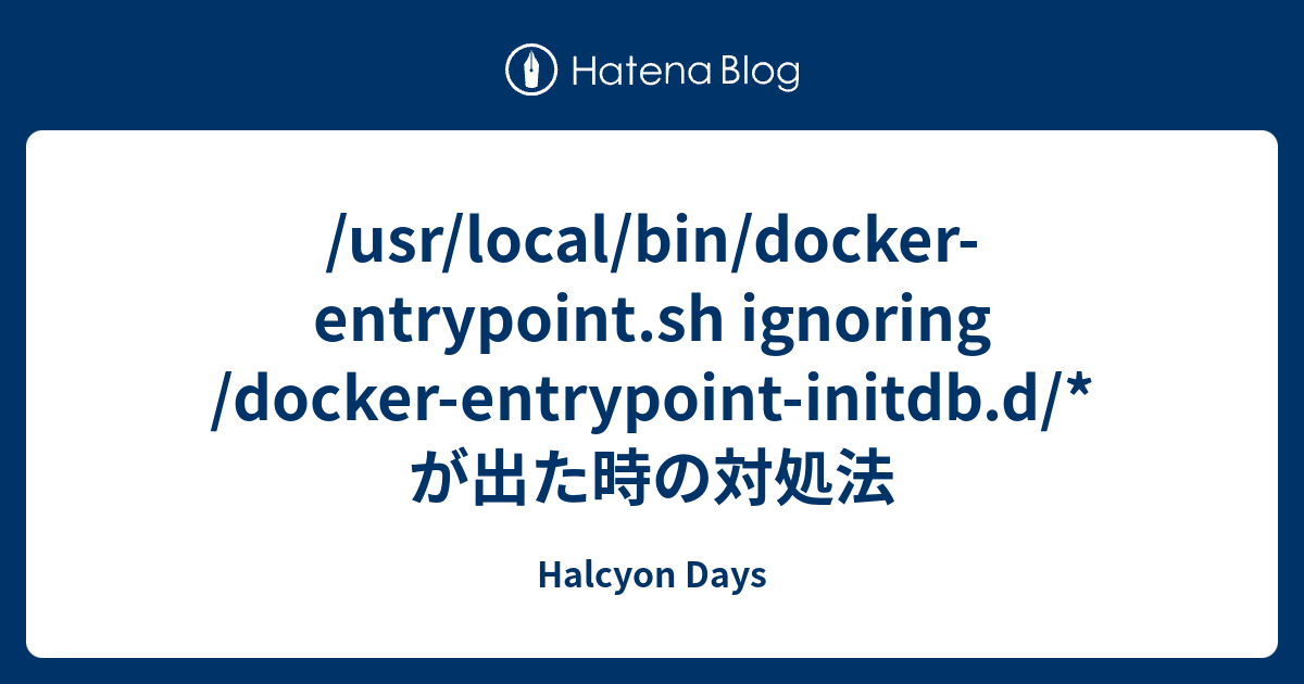 /usr/local/bin/docker-entrypoint.sh ignoring /docker-entrypoint-initdb.d/* が出た時の対処法 - Halcyon Days