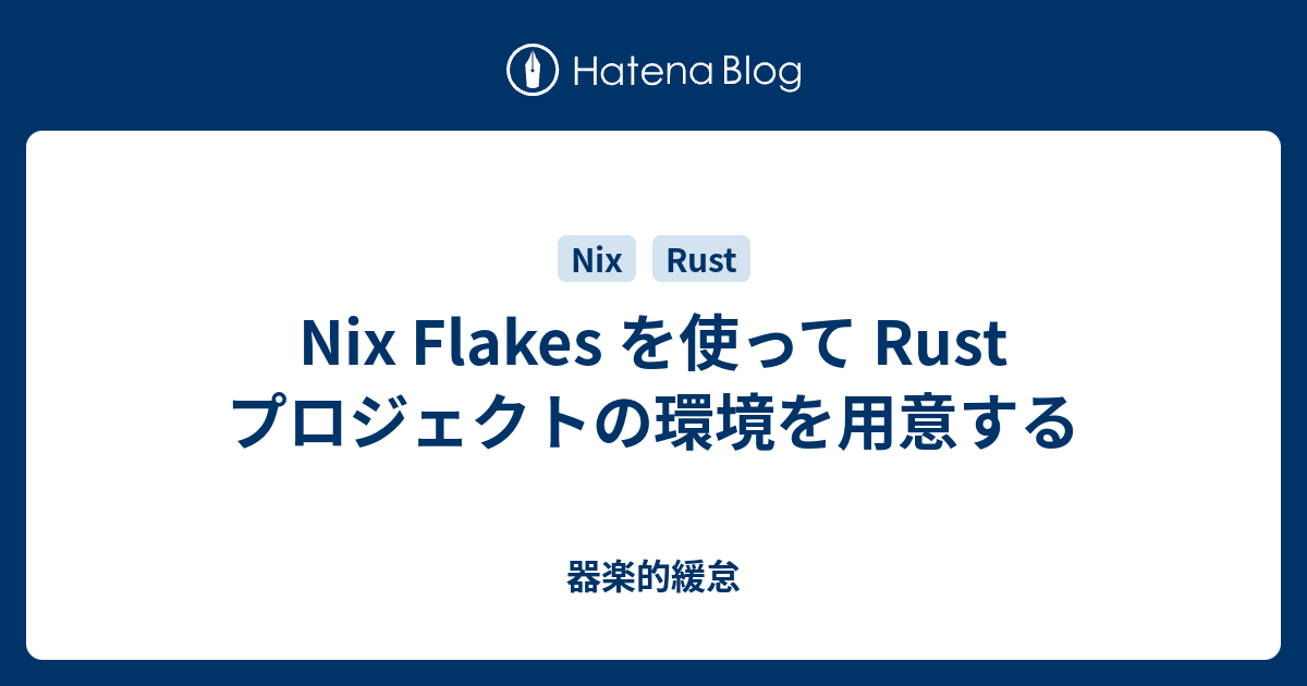 Nix Flakes を使って Rust プロジェクトの環境を用意する - 器楽的緩怠