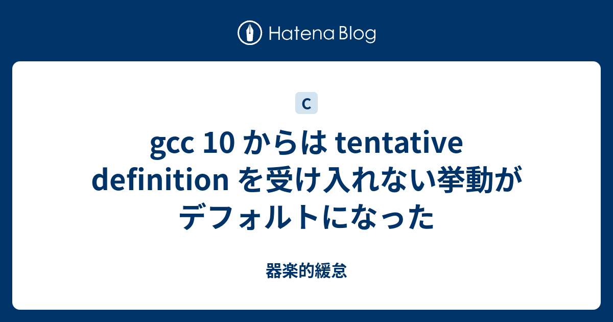 gcc 10 からは tentative definition を受け入れない挙動がデフォルトになった - 器楽的緩怠