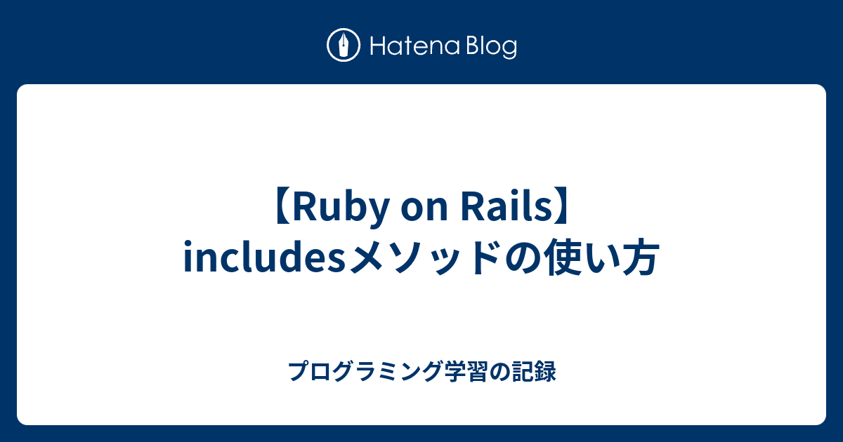 【Ruby on Rails】includesメソッドの使い方 - プログラミング学習の記録