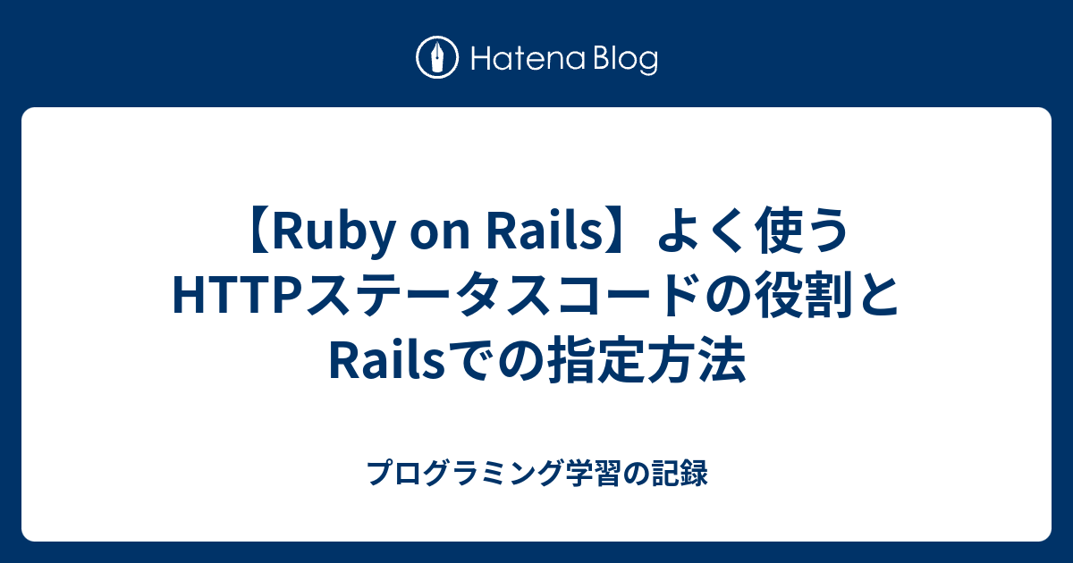 【Ruby on Rails】よく使うHTTPステータスコードの役割とRailsでの指定方法 - プログラミング学習の記録