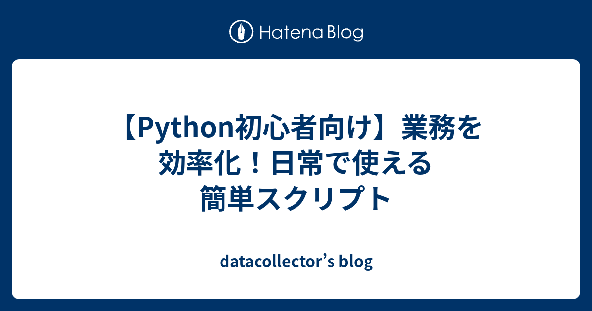【Python初心者向け】業務を効率化！日常で使える簡単スクリプト - datacollector’s blog