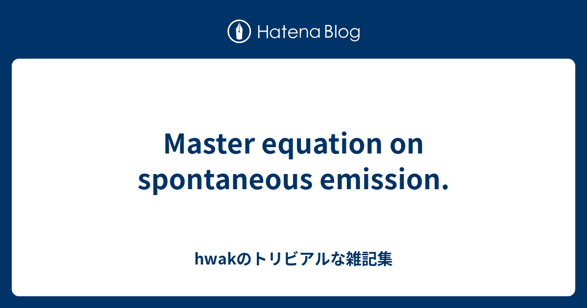 Master equation on spontaneous emission. - hwakのトリビアルな雑記集