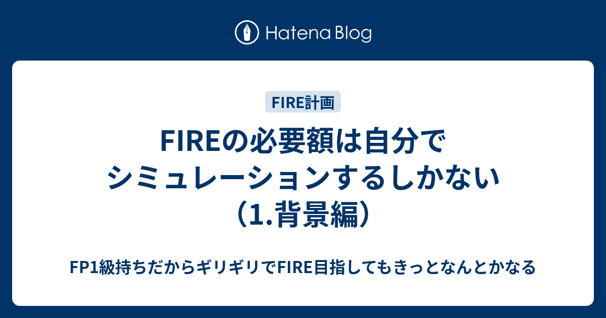 FIREの必要額は自分でシミュレーションするしかない（1.背景編） - FP1級持ちだからギリギリでFIRE目指してもきっとなんとかなる