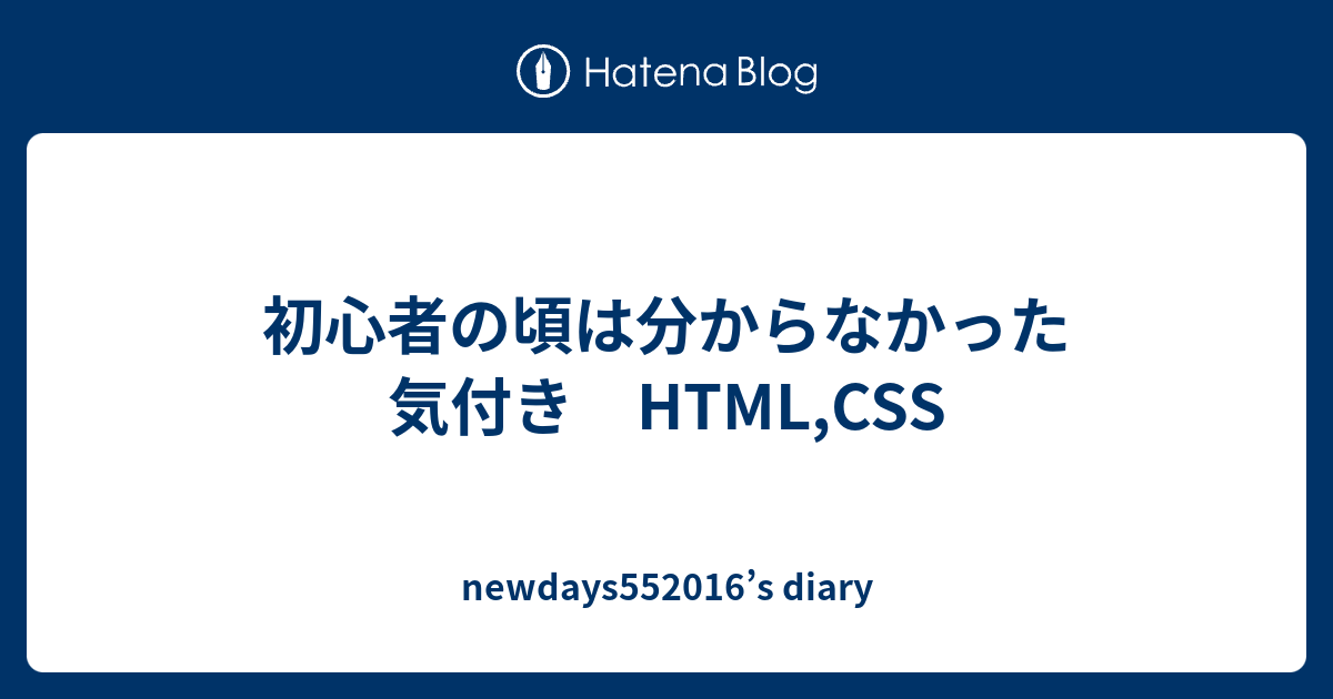 初心者の頃は分からなかった気付き HTML,CSS - newdays552016’s diary