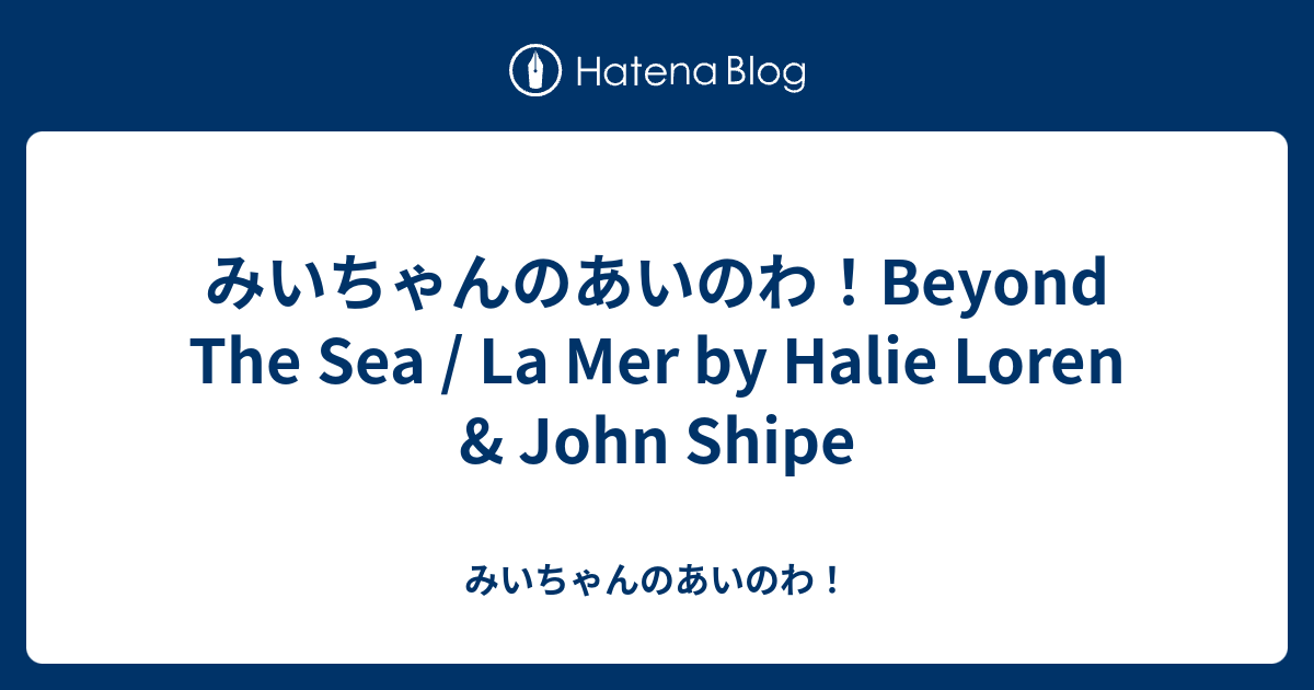 みいちゃんのあいのわ！Beyond The Sea / La Mer by Halie Loren & John Shipe - みいちゃんの ...