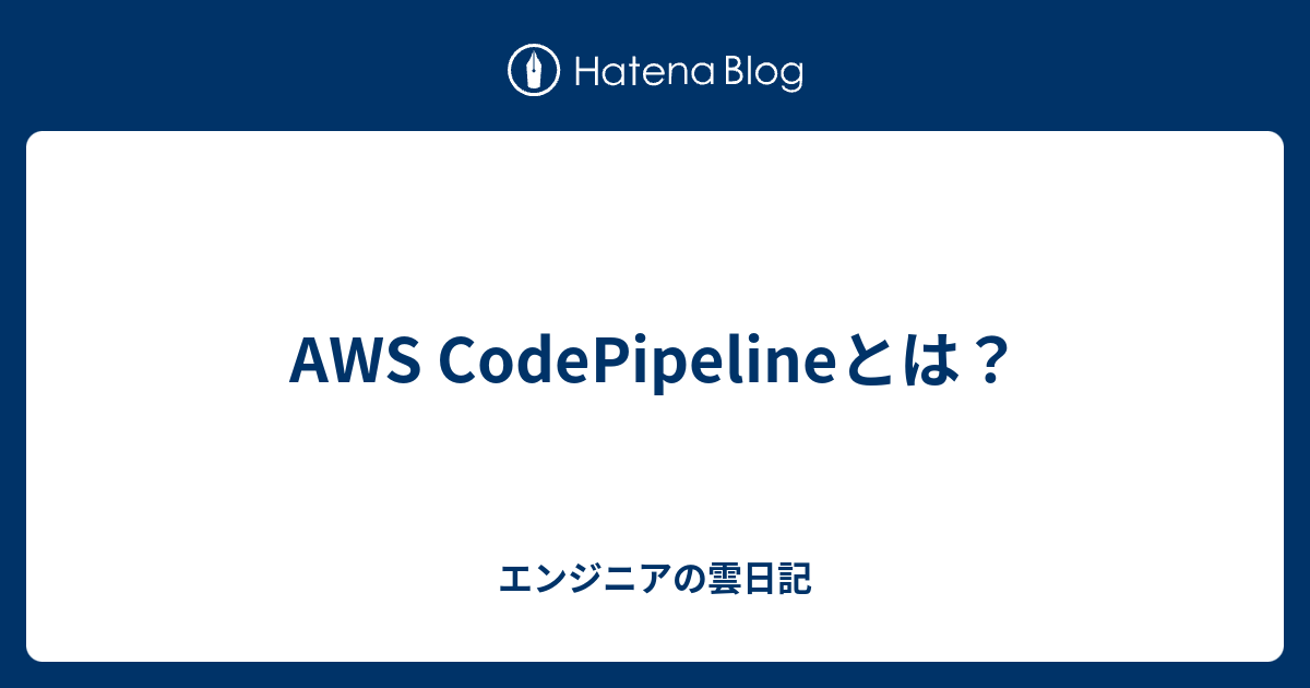 AWS CodePipelineとは？ - エンジニアの雲日記