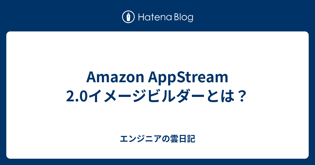 Amazon AppStream 2.0イメージビルダーとは？ - エンジニアの雲日記