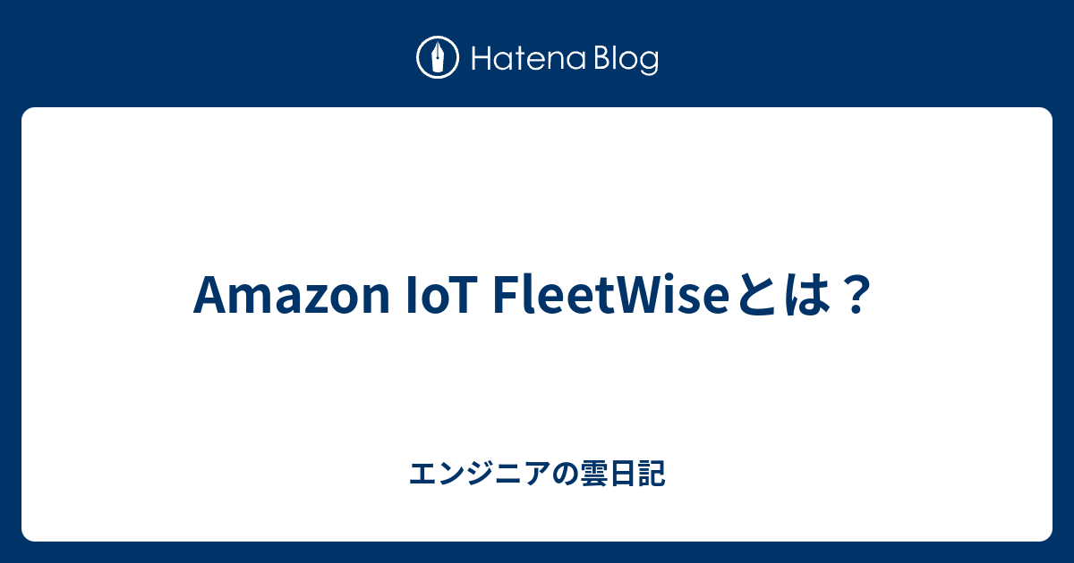Amazon IoT FleetWiseとは？ - エンジニアの雲日記