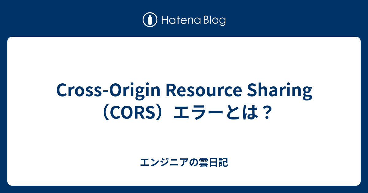 Cross-Origin Resource Sharing（CORS）エラーとは？ - エンジニアの雲日記