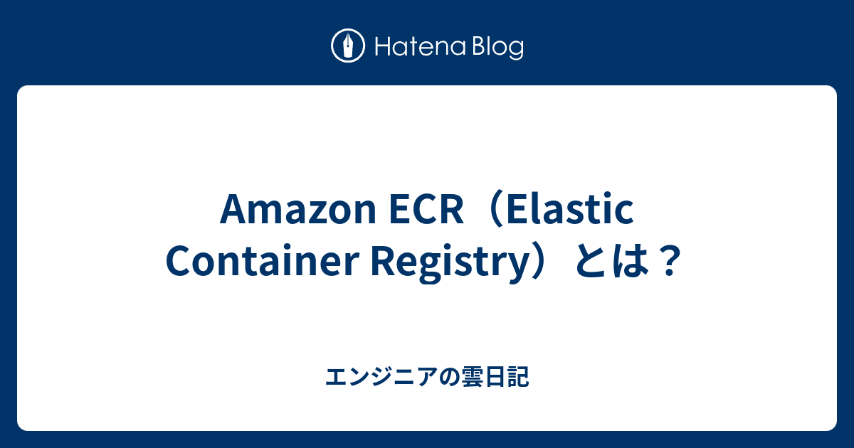 Amazon ECR（Elastic Container Registry）とは？ - エンジニアの雲日記