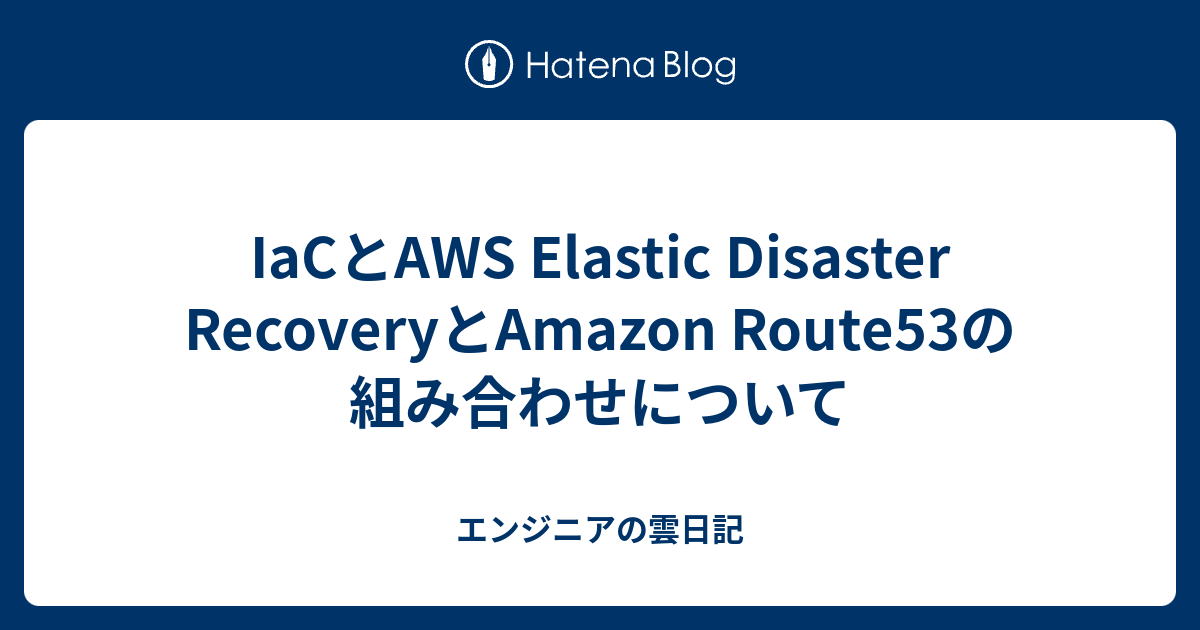 IaCとAWS Elastic Disaster RecoveryとAmazon Route53の組み合わせについて - エンジニアの雲日記