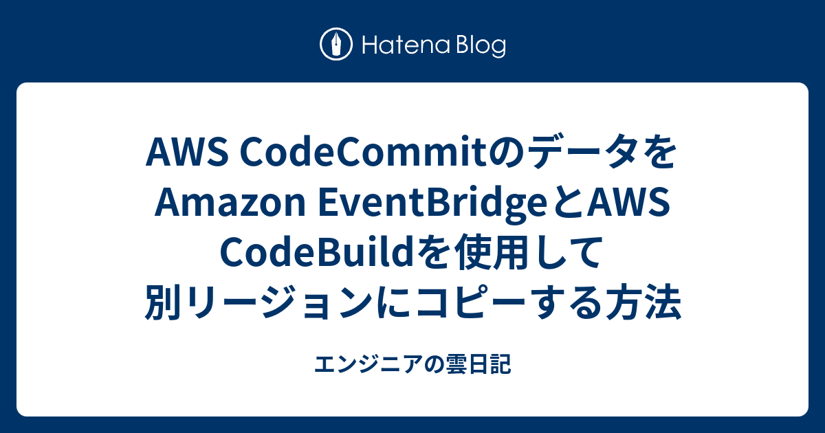 AWS CodeCommitのデータをAmazon EventBridgeとAWS CodeBuildを使用して別リージョンにコピーする方法 ...
