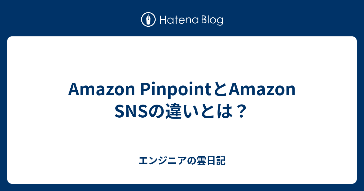 Amazon PinpointとAmazon SNSの違いとは？ - エンジニアの雲日記