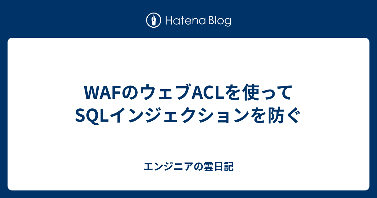 WAFのウェブACLを使ってSQLインジェクションを防ぐ - エンジニアの雲日記
