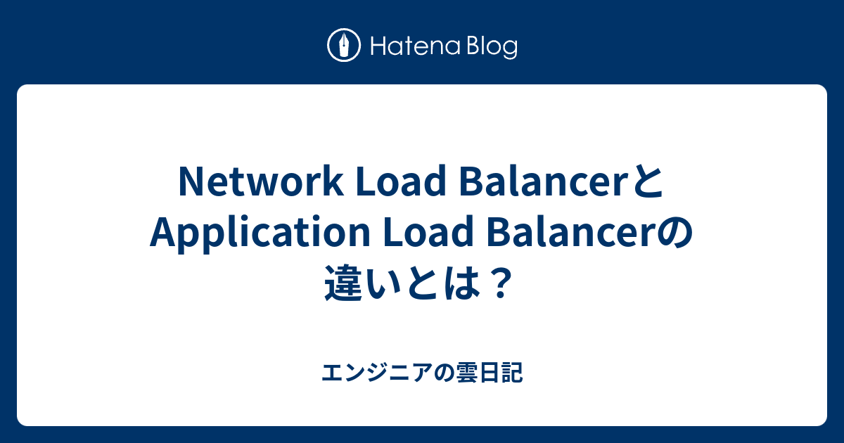 Network Load BalancerとApplication Load Balancerの違いとは？ - エンジニアの雲日記