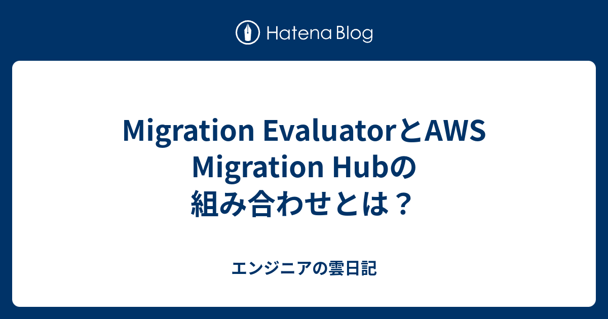 Migration EvaluatorとAWS Migration Hubの組み合わせとは？ - エンジニアの雲日記