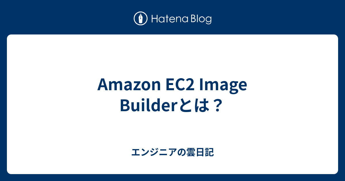 Amazon EC2 Image Builderとは？ - エンジニアの雲日記
