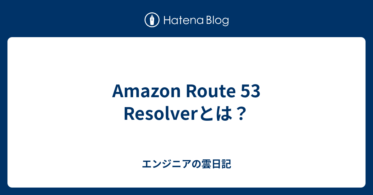Amazon Route 53 Resolverとは？ - エンジニアの雲日記